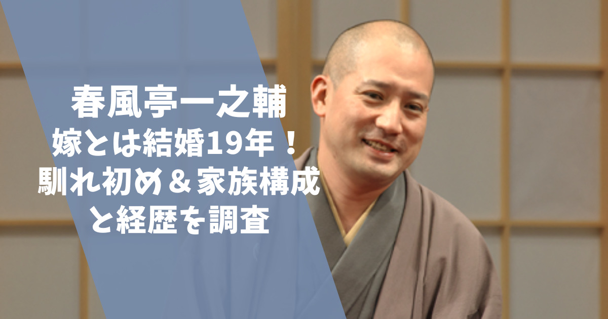 春風亭一之輔•嫁とは結婚19年！馴れ初め＆家族構成と経歴を調査